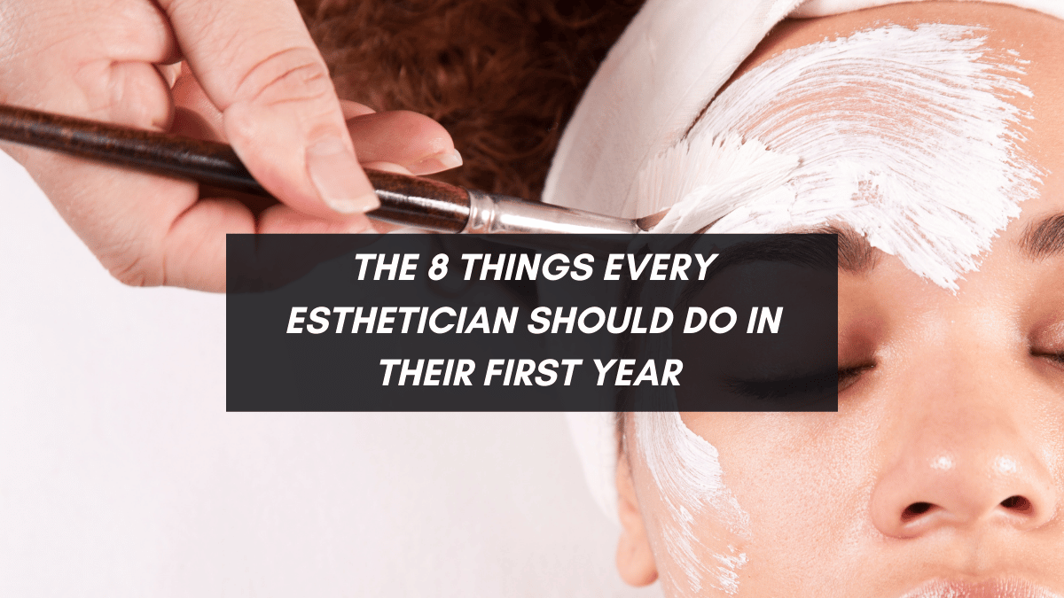 The 8 Things Every Esthetician Should Do in Their First Year